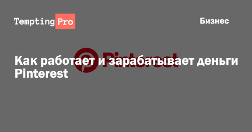 Как Pinterest зарабатывает деньги: разбор бизнес-модели популярной соцсети – Новости Respectiva.Pro